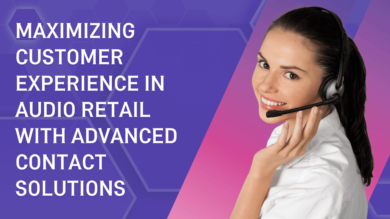 Maximizing Customer Experience in Audio Retail with Advanced Contact ...